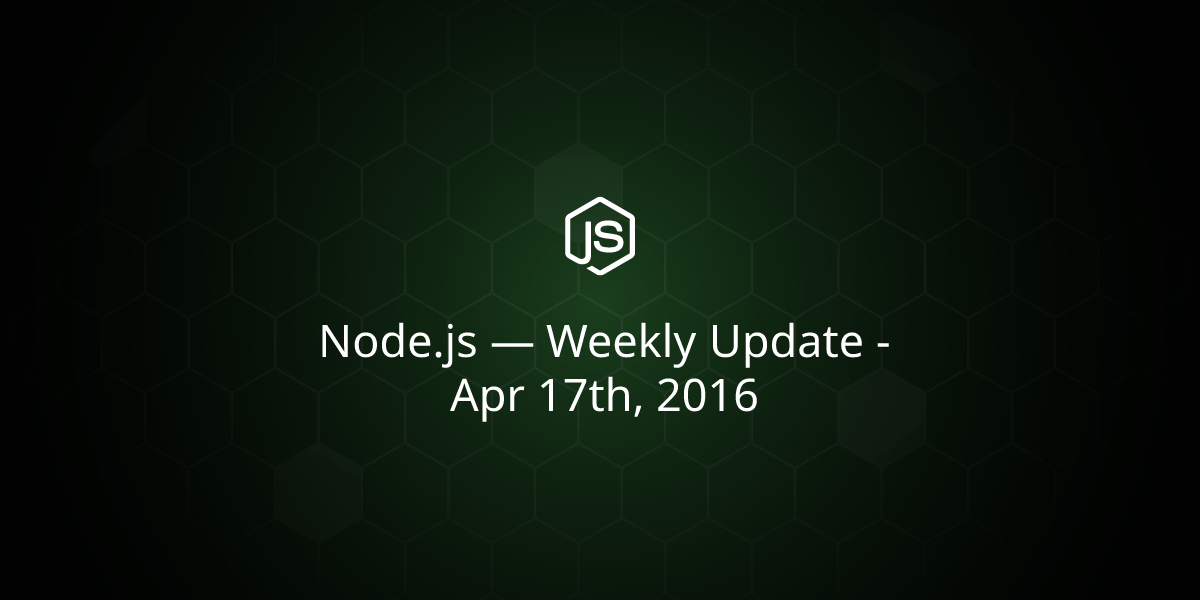Node.js — Weekly Update - Apr 17th, 2016 Node.js — Weekly Update - Apr 17th, 2016